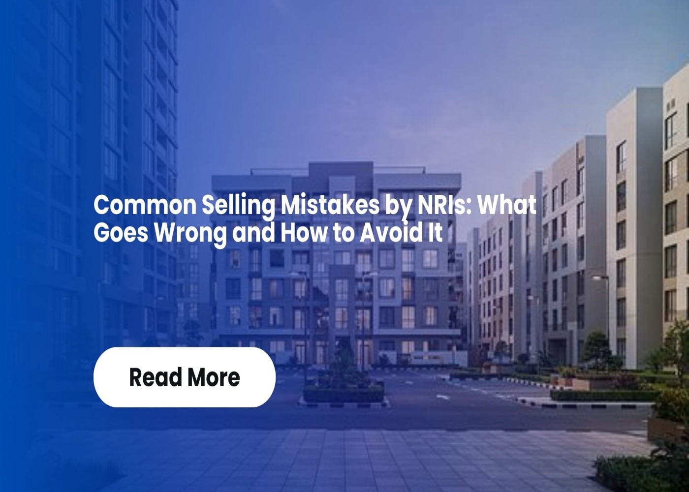Common Selling Mistakes by NRIs: What Goes Wrong and How to Avoid It